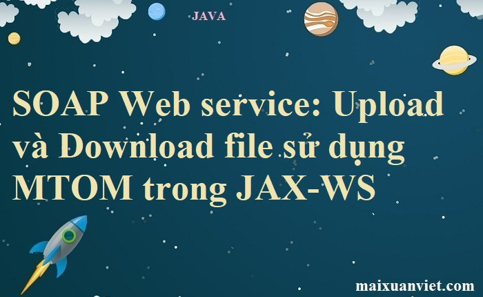 SOAP Web service: Upload và Download file sử dụng MTOM trong JAX-WS - VietMX's Blog