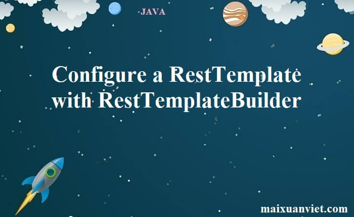 Configure a RestTemplate with RestTemplateBuilder - VietMX's Blog