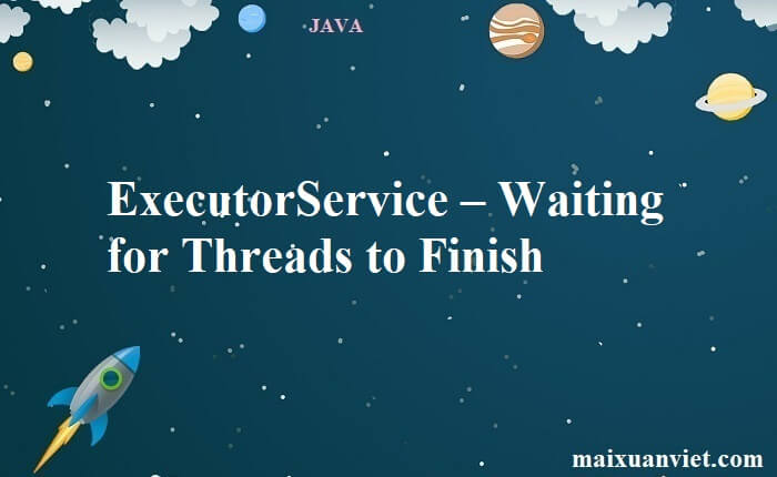 ExecutorService – Waiting for Threads to Finish - VietMX's Blog
