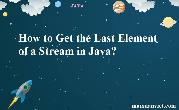 How to Get the Last Element of a Stream in Java? - VietMX's Blog