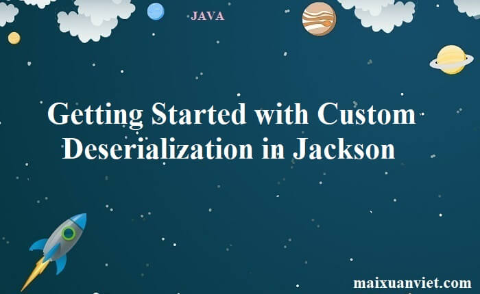 Getting Started with Custom Deserialization in Jackson - VietMX's Blog