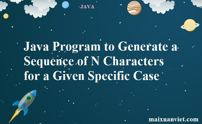 Java Program to Generate a Sequence of N Characters for a Given Specific Case - VietMX's Blog