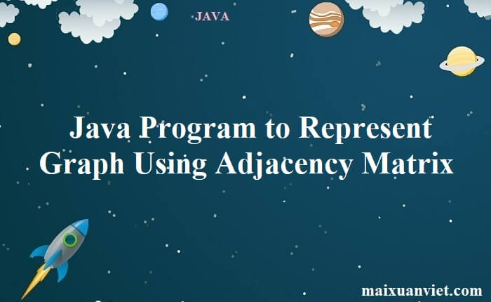 Java Program to Represent Graph Using Adjacency Matrix - VietMX's Blog