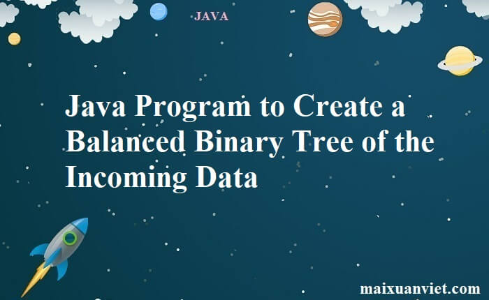Java Program To Create A Balanced Binary Tree Of The Incoming Data 8159