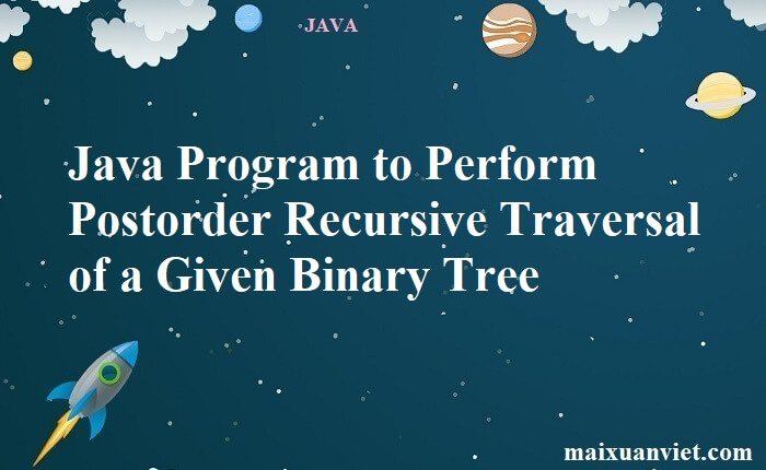 Java Program To Perform Postorder Recursive Traversal Of A Given Binary Tree Vietmxs Blog