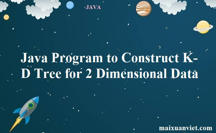 Java Program to Construct K-D Tree for 2 Dimensional Data - VietMX's Blog