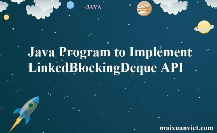 Java Program to Implement LinkedBlockingDeque API - VietMX's Blog