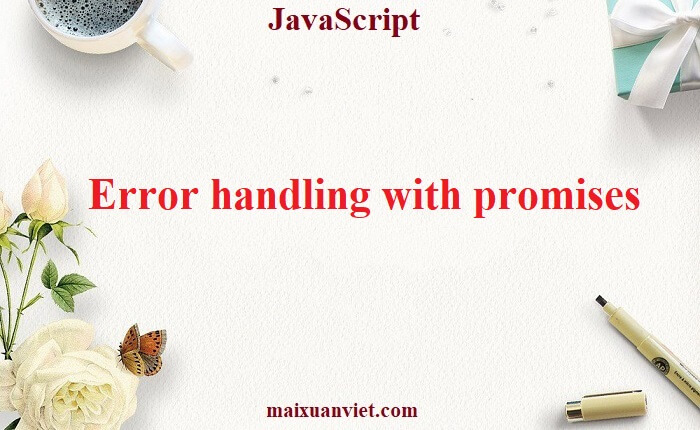 JavaScript Error handling with promises - VietMX's Blog JavaScript Error handling with promises - VietMX's Blog