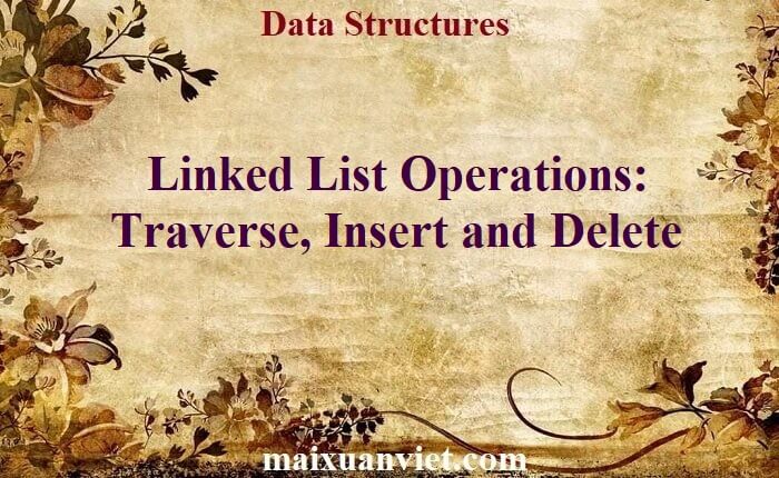 Linked List Operations: Traverse, Insert and Delete - VietMX's Blog