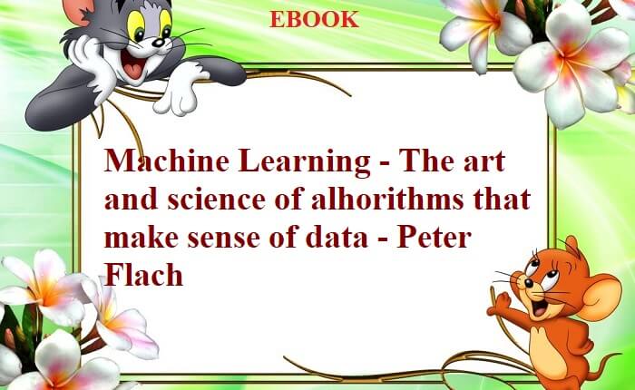 Machine Learning - The art and science of alhorithms that make sense of data - Peter Flach ...